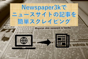 Newspaper3kでニュースサイトの記事を簡単スクレイピング | 鷹の目週末プログラマー